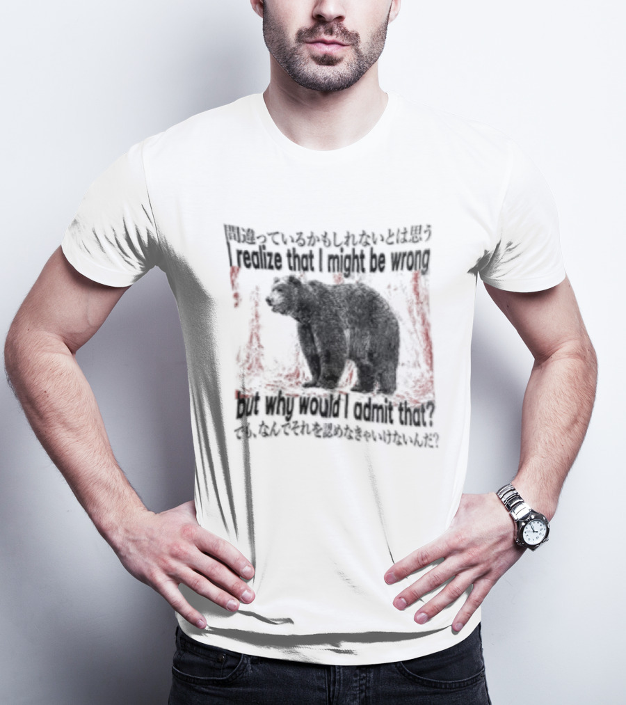 I Realize That I Might Be Wrong But Why Would I Admit That Bear T-Shirt