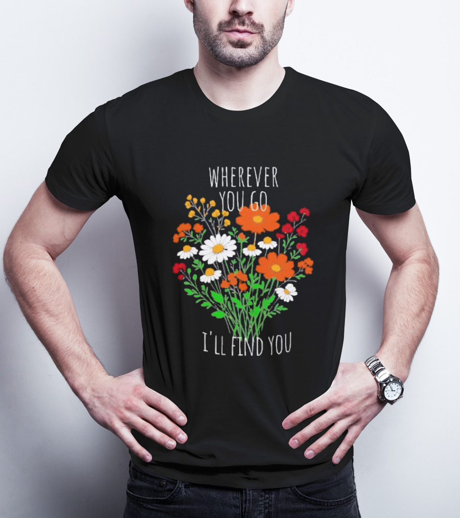 Wherever You Go I'll Find You Floral Bouquet T-Shirt