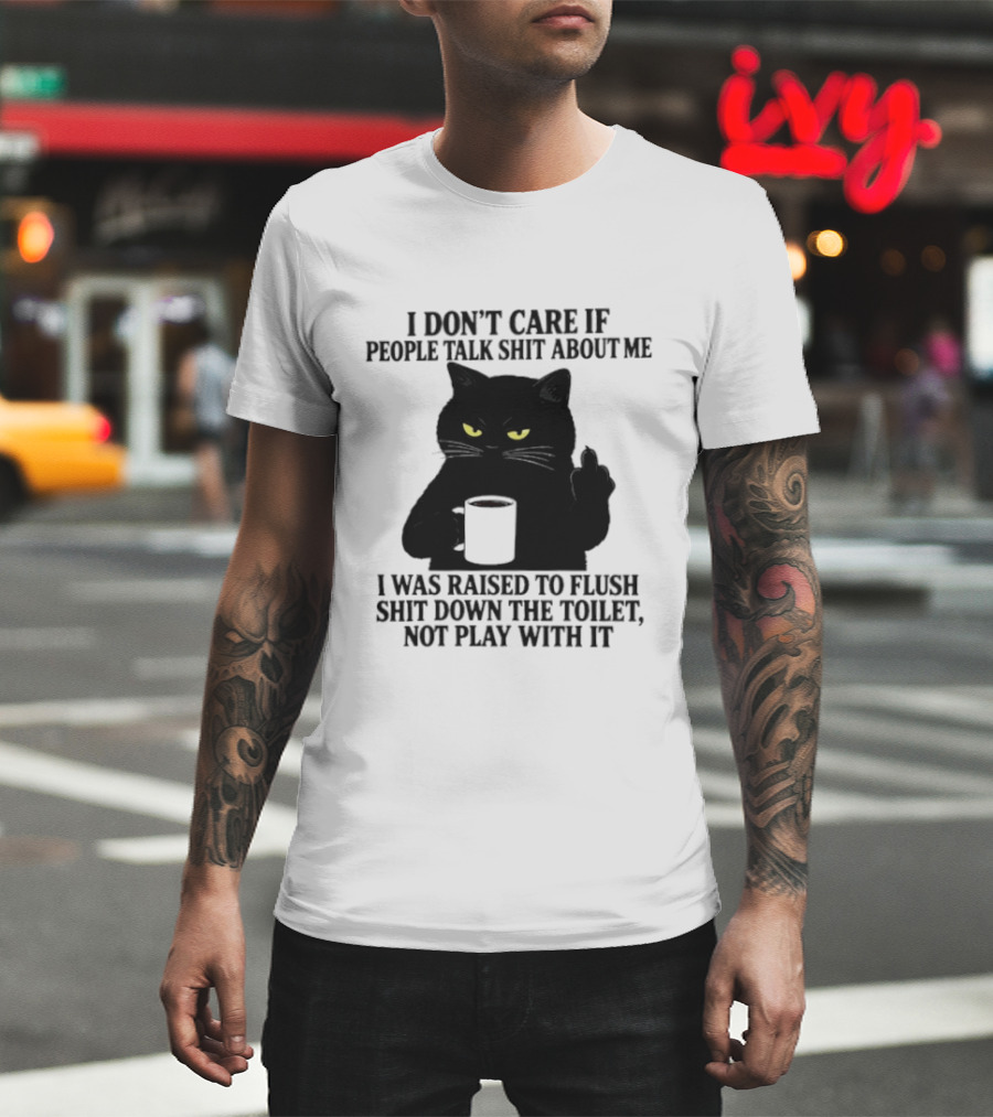 I Don't Care If People Talk Shit About Me I Was Raised To Flush Shit Down The Toilet Black Cat Coffee Middle Finger T-Shirt