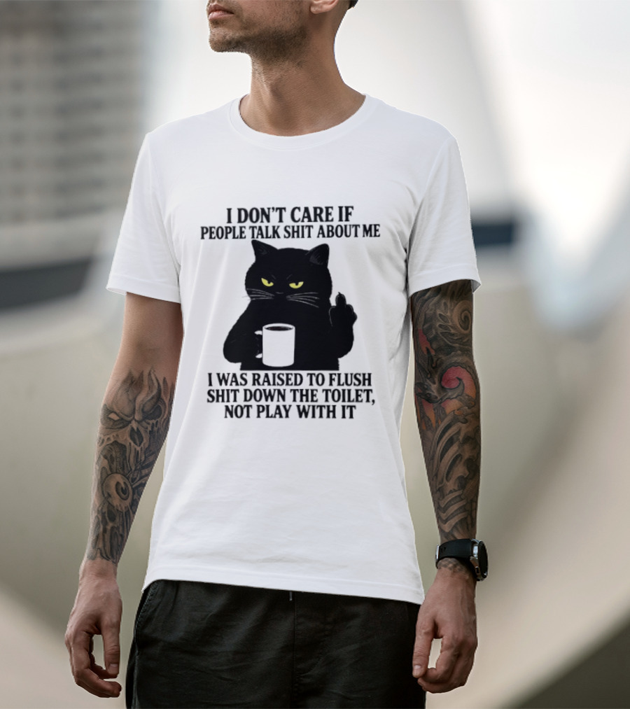 I Don't Care If People Talk Shit About Me I Was Raised To Flush Shit Down The Toilet Black Cat Coffee Middle Finger T-Shirt