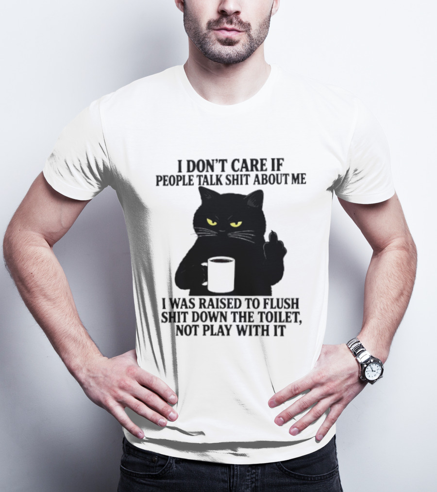 I Don't Care If People Talk Shit About Me I Was Raised To Flush Shit Down The Toilet Black Cat Coffee Middle Finger T-Shirt