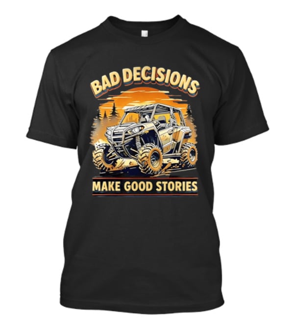 Bad Decisions Make Good Stories Off Road Adventure ATV T-Shirt