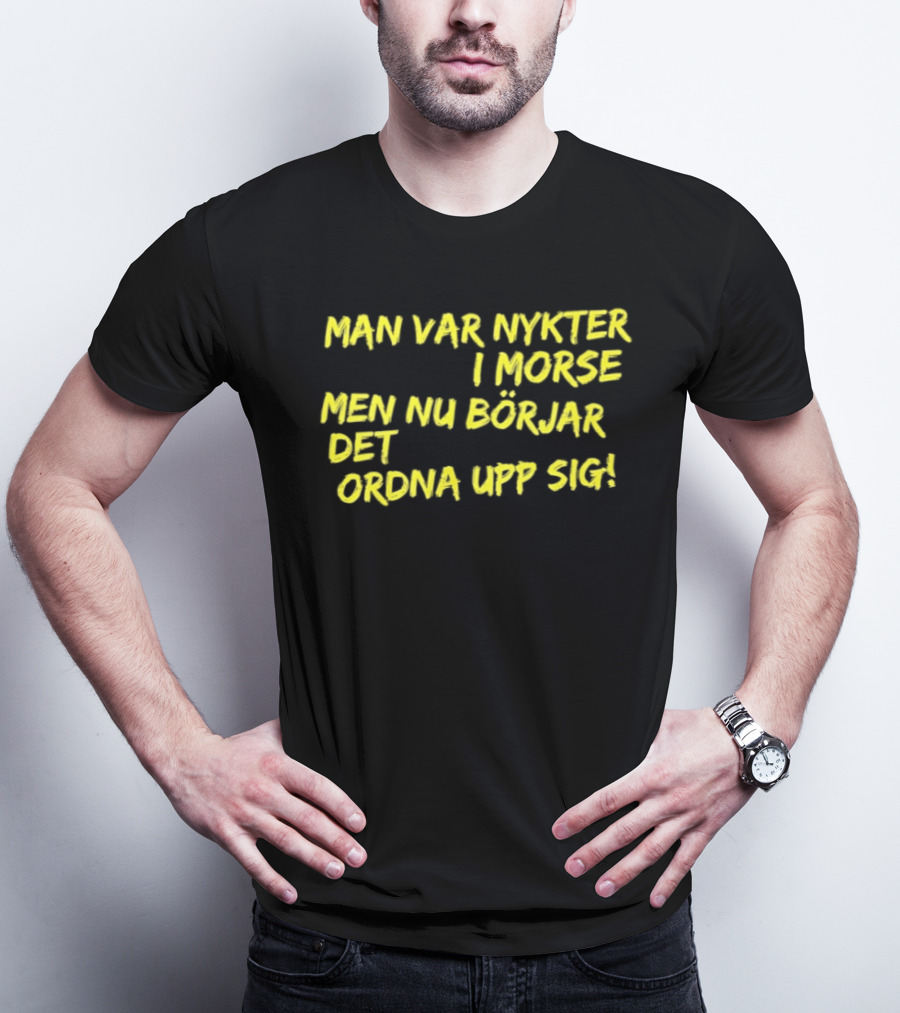 Man Var Nykter I Morse Men Nu Börjar Det Ordna Upp Sig T-Shirt