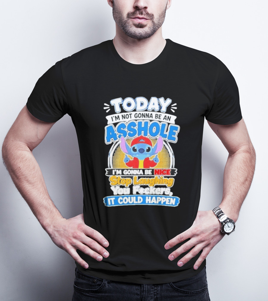 Today I'm Not Gonna Be An Asshole I'm Gonna Be Nice Stop Laughing It Could Happen T-Shirt