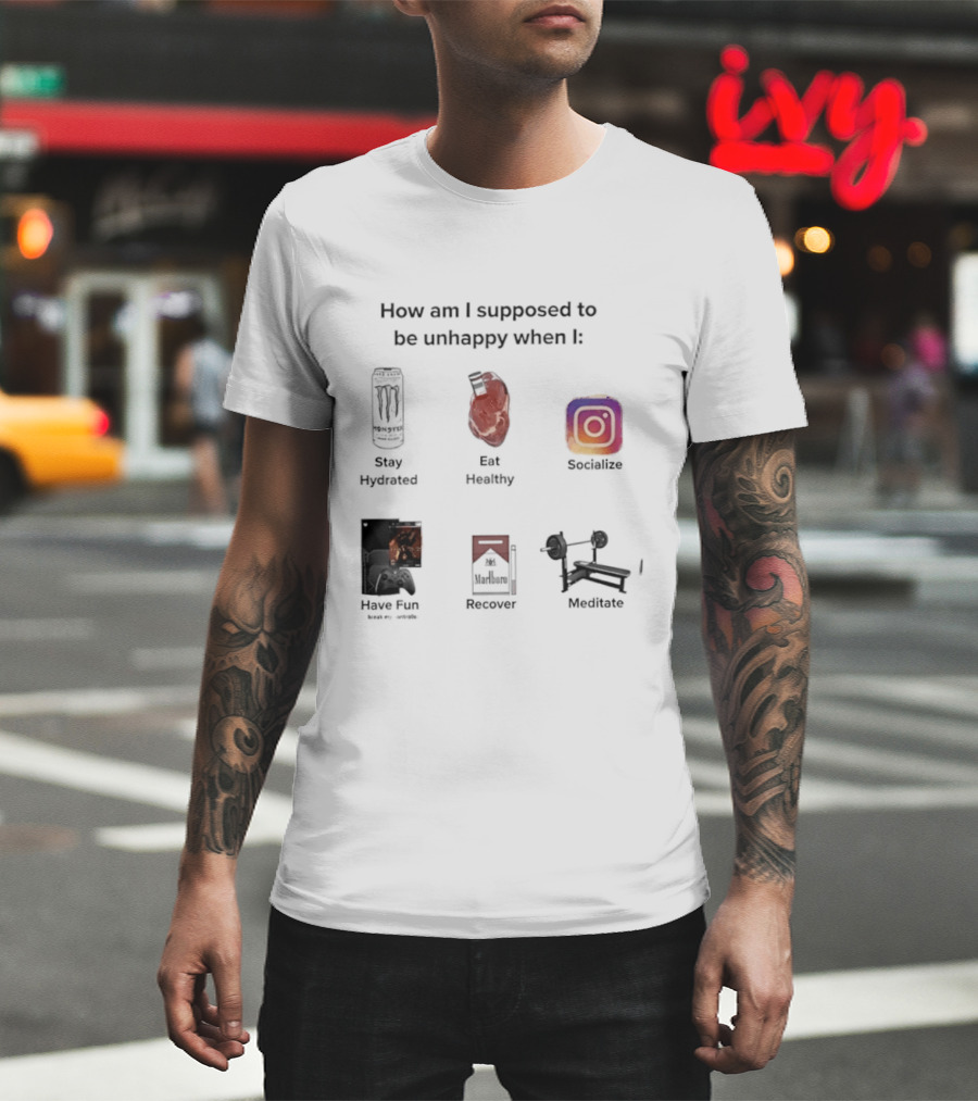 How Am I Supposed To Be Unhappy When I Stay Hydrated Eat Healthy Socialize Have Fun Discover Meditate T-Shirt