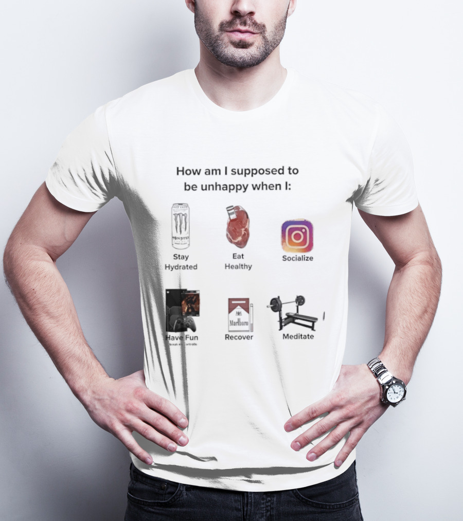 How Am I Supposed To Be Unhappy When I Stay Hydrated Eat Healthy Socialize Have Fun Discover Meditate T-Shirt