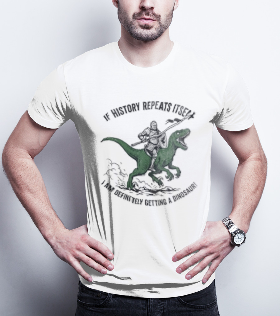 If History Repeats Itself I Am Definitely Getting A Dinosaur Knight Riding Rex T-Shirt