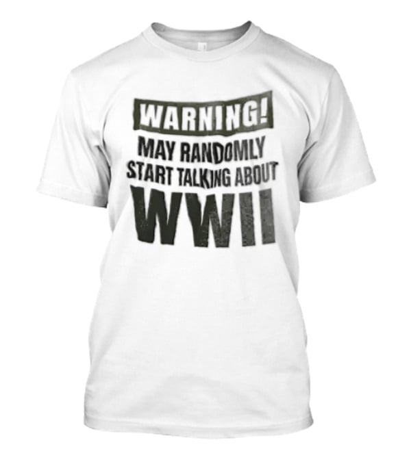 Warning May Randomly Start Talking About WWII T-Shirt