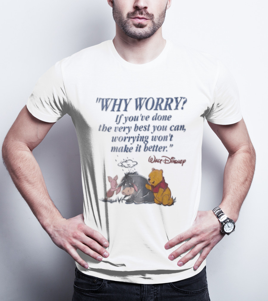 Walt Disney Eeyore Pooh Piglet Why Worry If You've Done The Very Best You Can Worrying Won't Make It Better T-Shirt