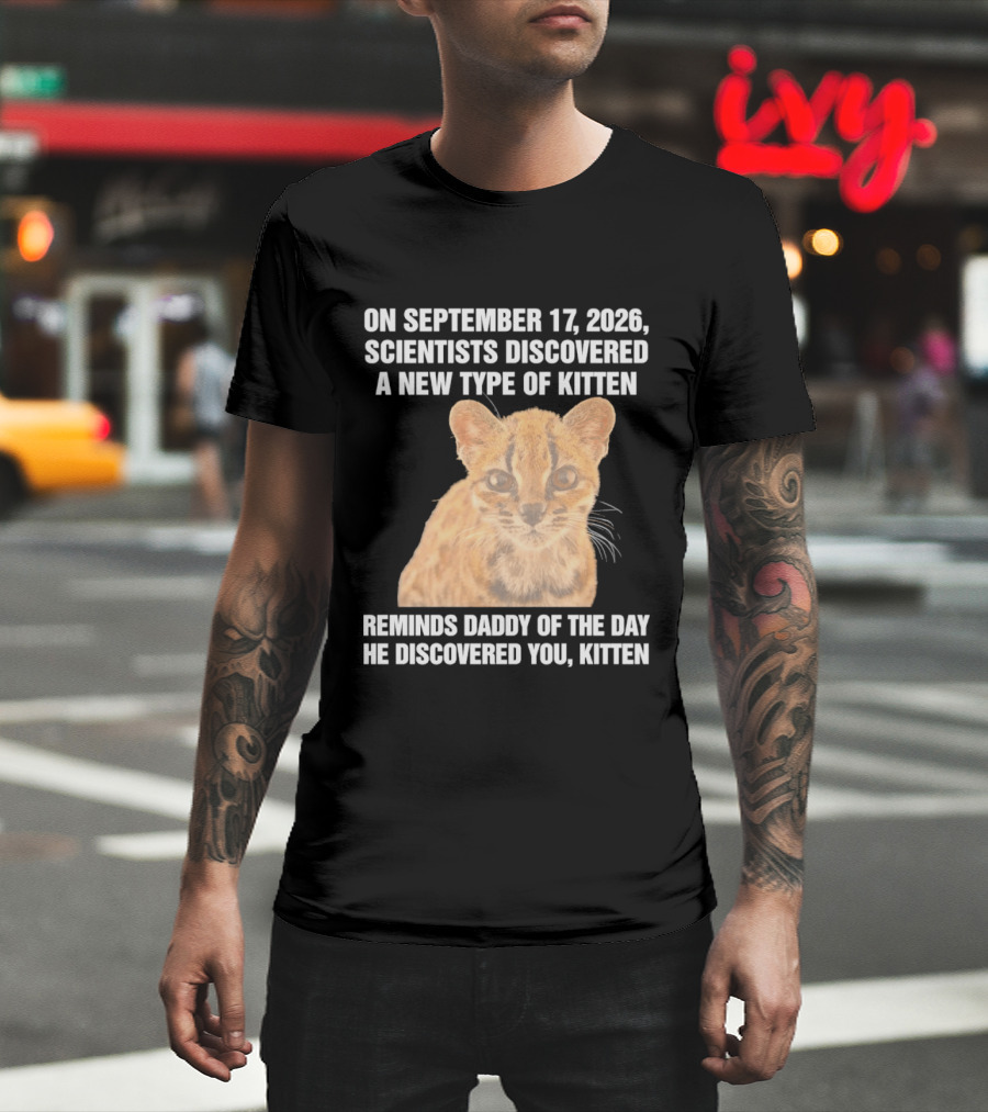 On September 17 2026 Scientists Discovered A New Type Of Kitten Reminds Daddy Of The Day He Discovered You Kitten T-Shirt