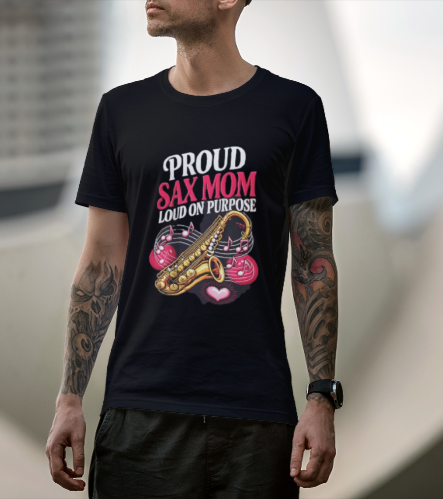 Proud Sax Mom Loud On Purpose Saxophone Heart Music Notes T-Shirt