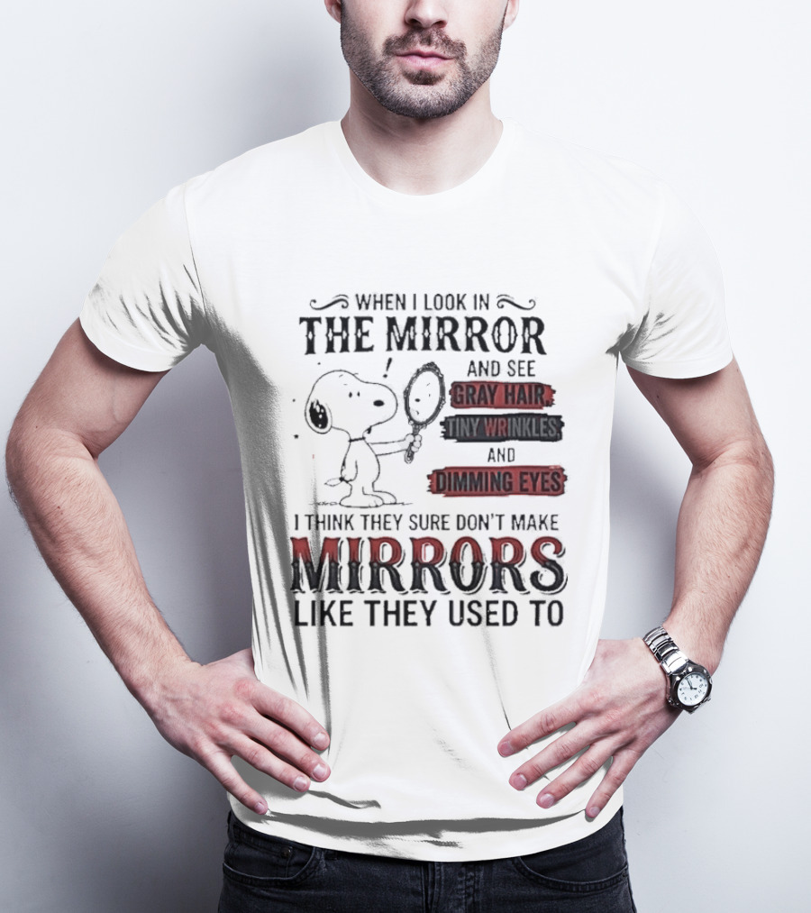 Snoopy Cartoon When I Look In The Mirror See Gray Hair Wrinkles Dimming Eyes Sure Don't Make Mirrors Like They Used To T-Shirt