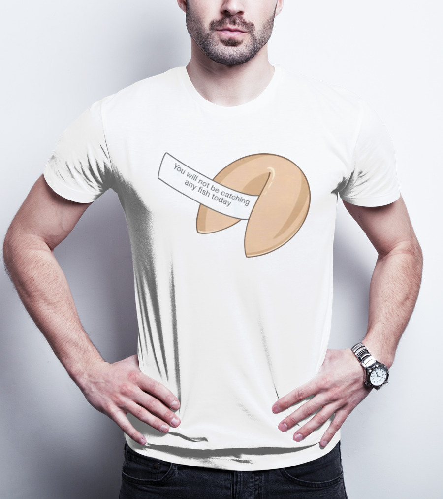 You Will Not Be Catching Any Fish Today Fortune Cookie T-Shirt
