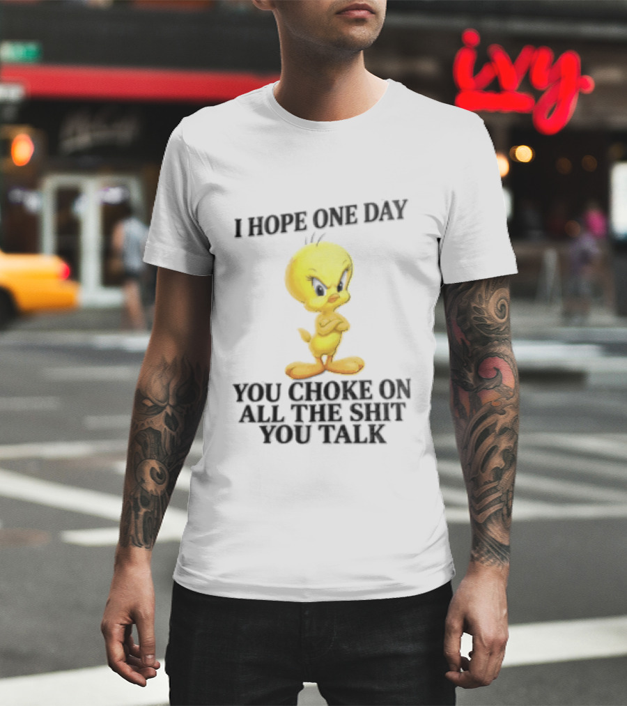 I Hope One Day You Choke On All The Shit You Talk Tweety Bird T-Shirt