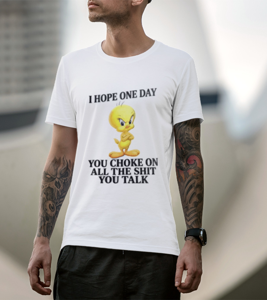 I Hope One Day You Choke On All The Shit You Talk Tweety Bird T-Shirt