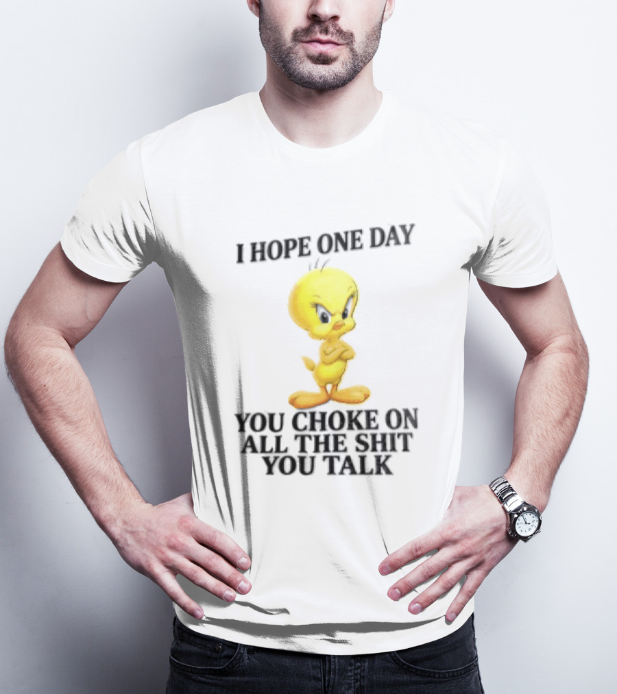 I Hope One Day You Choke On All The Shit You Talk Tweety Bird T-Shirt