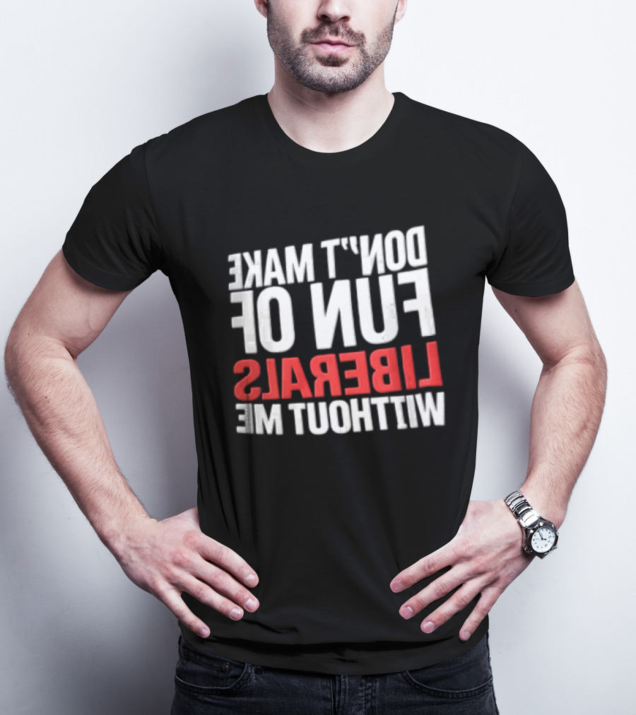 Don't Make Fun Of Liberals Without Me White And Red T-Shirt