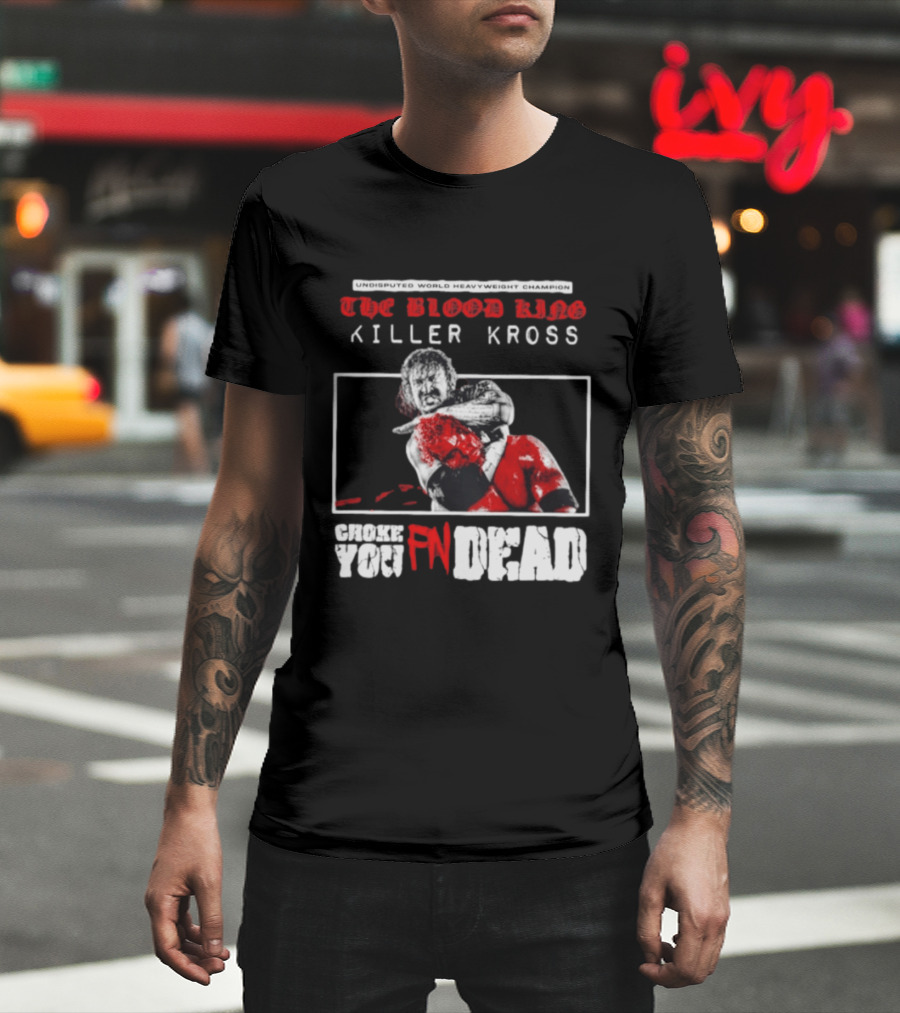 Undisputed World Heavyweight Champion The Blood King Killer Kross Choke You Fn Dead T-Shirt