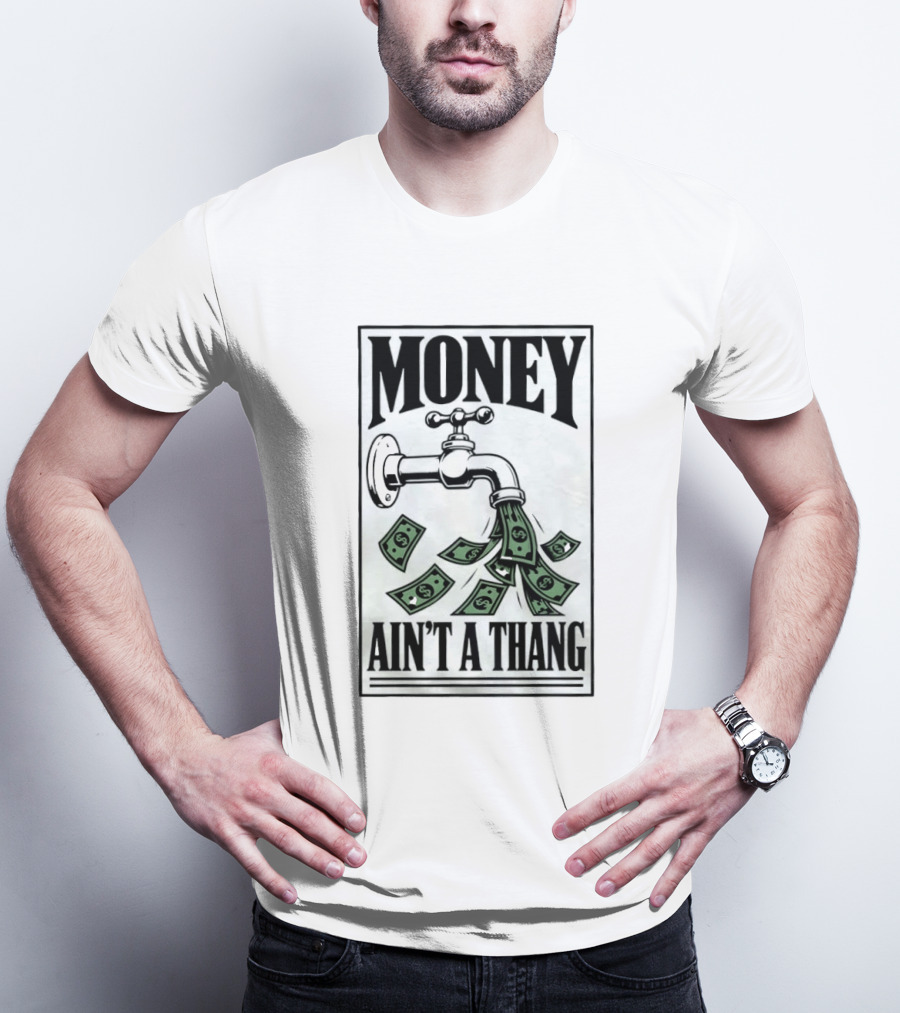 Money Ain't A Thang Faucet Cash Wealth T-Shirt