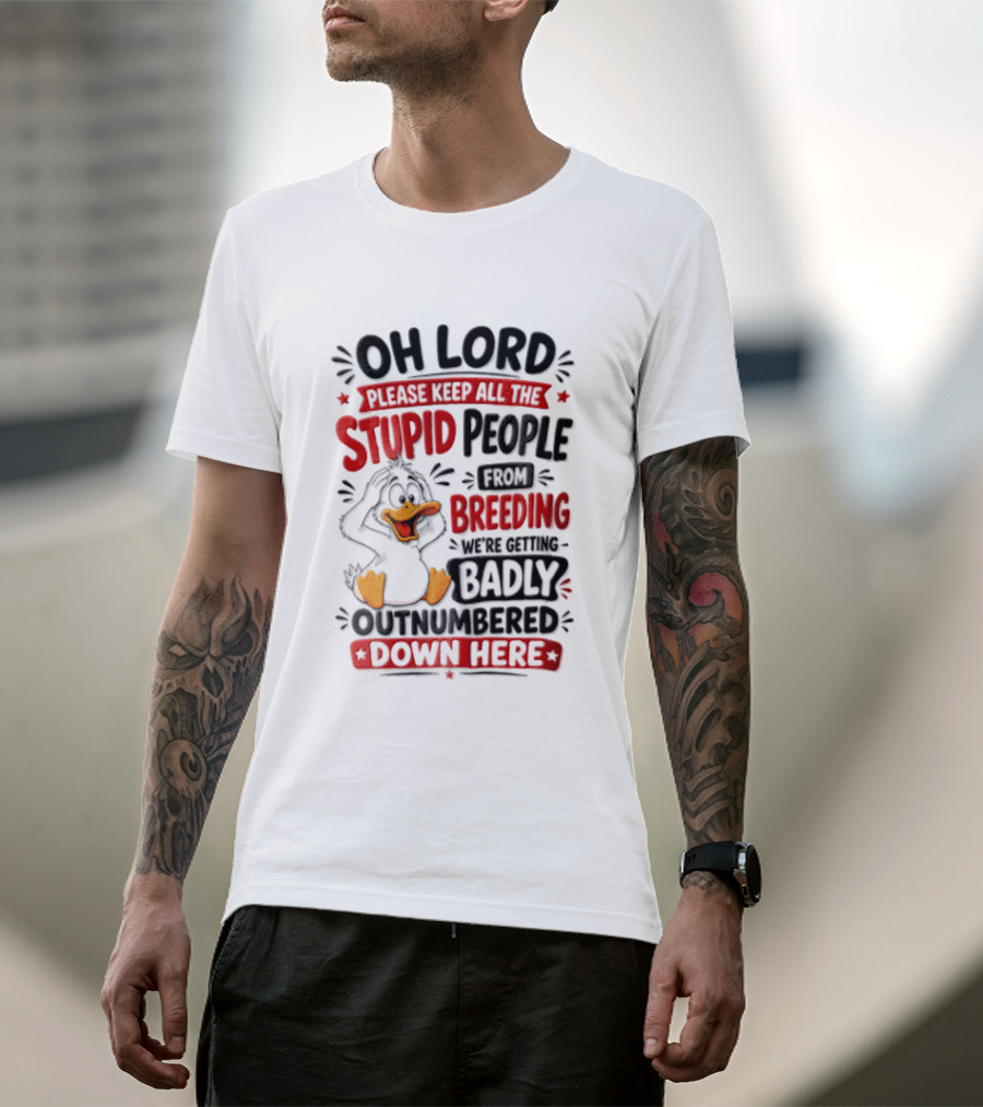 Oh Lord Please Keep All The Stupid People From Breeding We're Getting Badly Outnumbered Down Here Duck T-Shirt