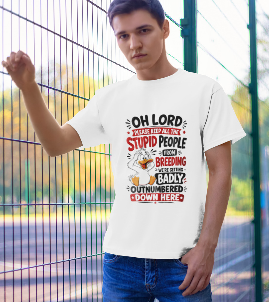 Oh Lord Please Keep All The Stupid People From Breeding We're Getting Badly Outnumbered Down Here Duck T-Shirt