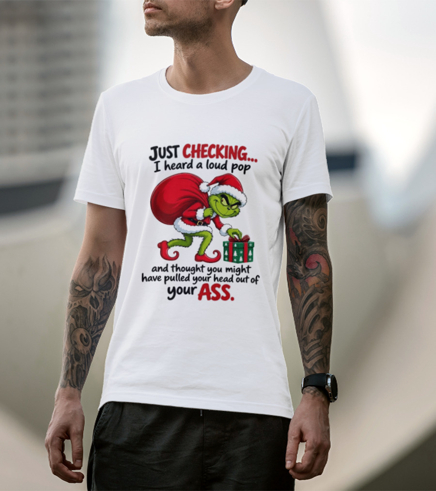 Just Checking I Heard A Loud Pop Grinch Thought You Pulled Your Head Out Christmas T-Shirt