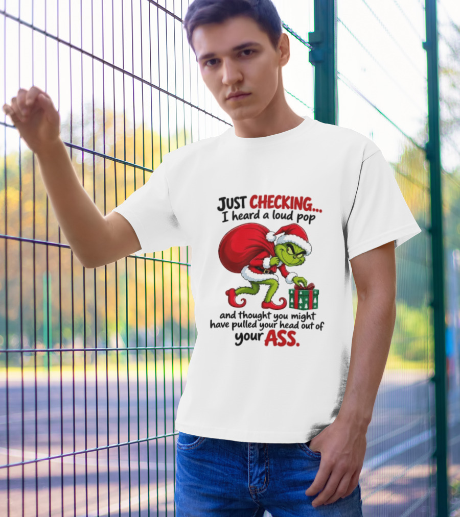 Just Checking I Heard A Loud Pop Grinch Thought You Pulled Your Head Out Christmas T-Shirt