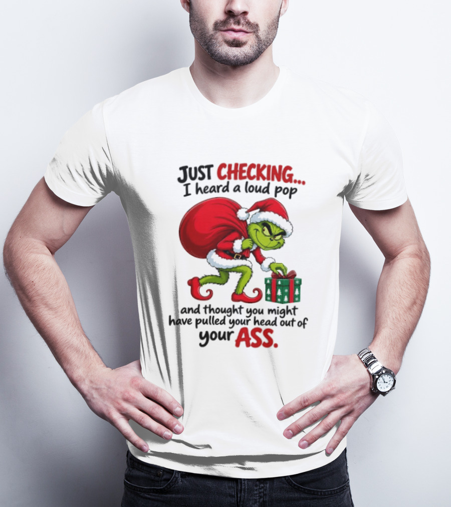 Just Checking I Heard A Loud Pop Grinch Thought You Pulled Your Head Out Christmas T-Shirt