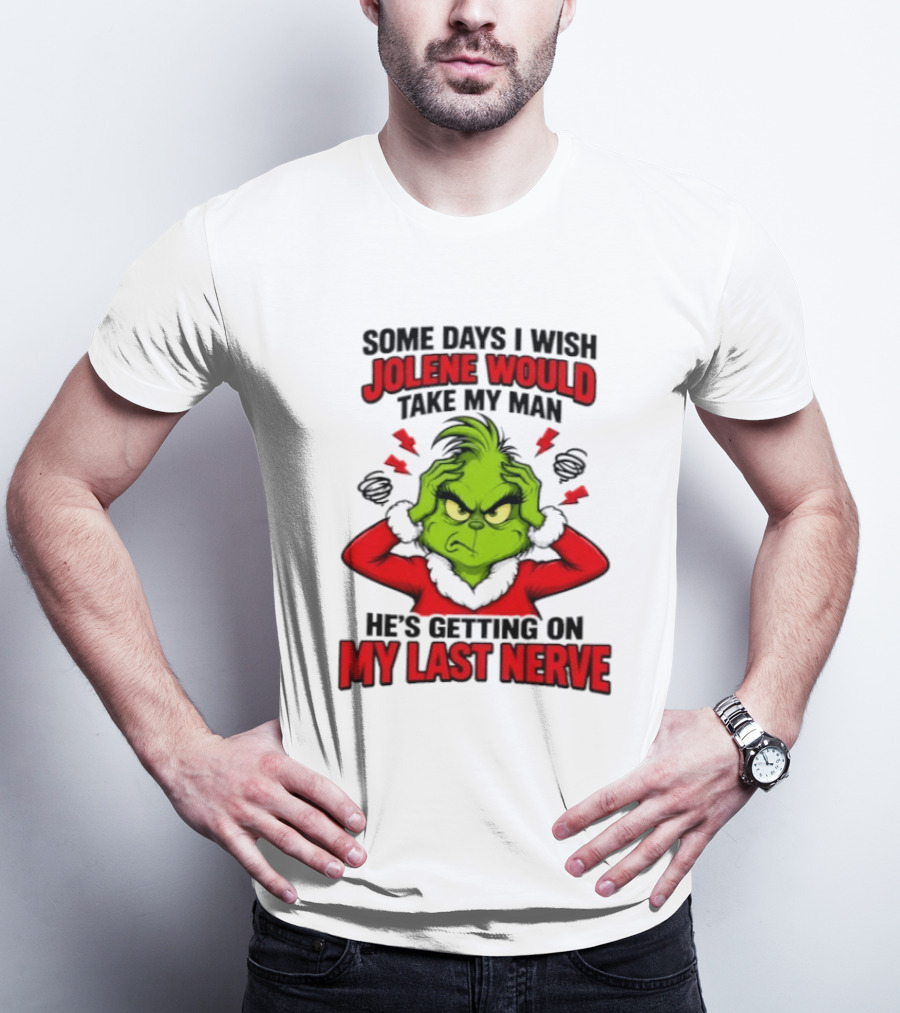 The Grinch Some Days I Wish Jolene Would Take My Man He's Getting On My Last Nerve T-Shirt