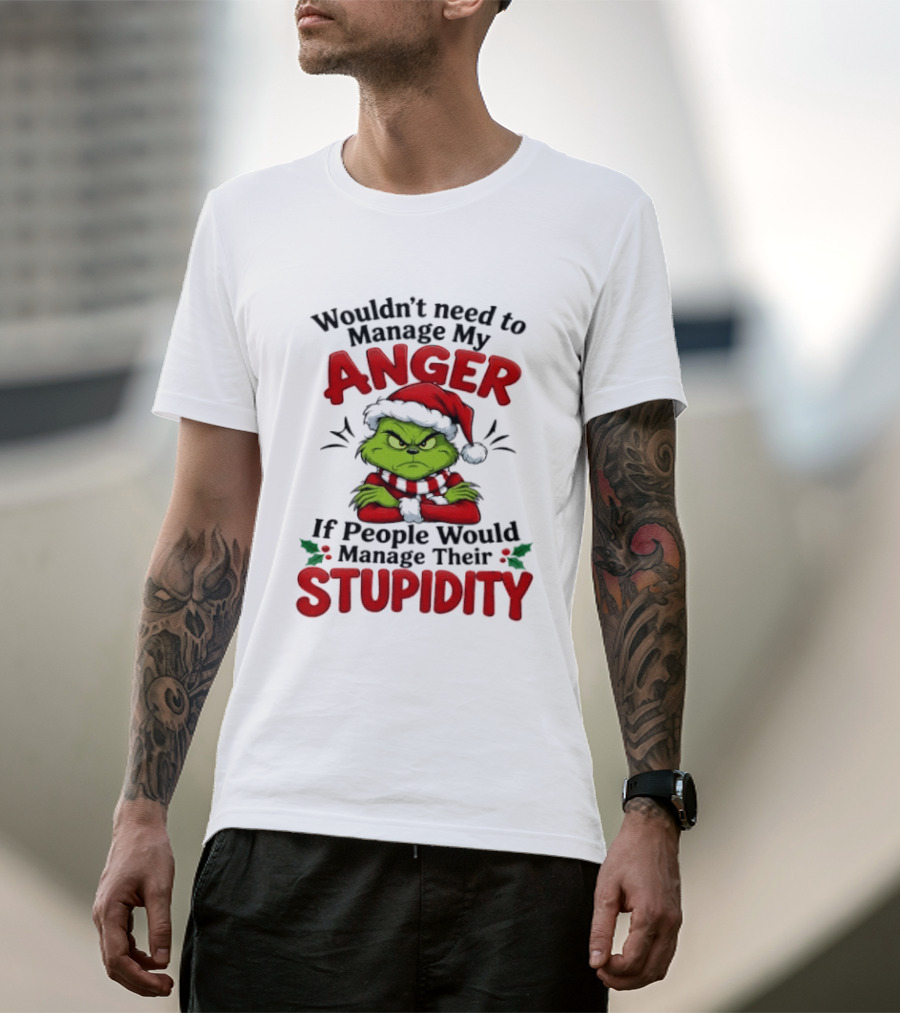Grinch Wouldn't Need To Manage My Anger If People Would Manage Their Stupidity T-Shirt