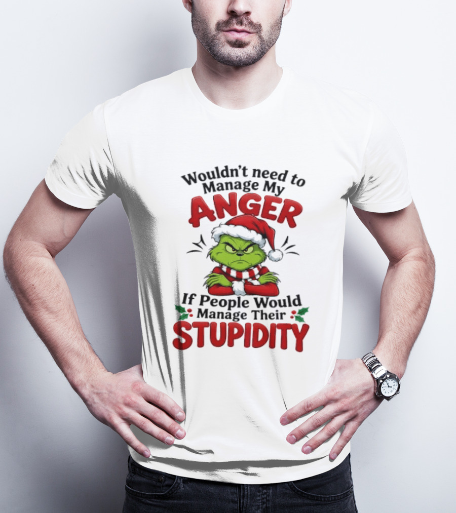 Grinch Wouldn't Need To Manage My Anger If People Would Manage Their Stupidity T-Shirt