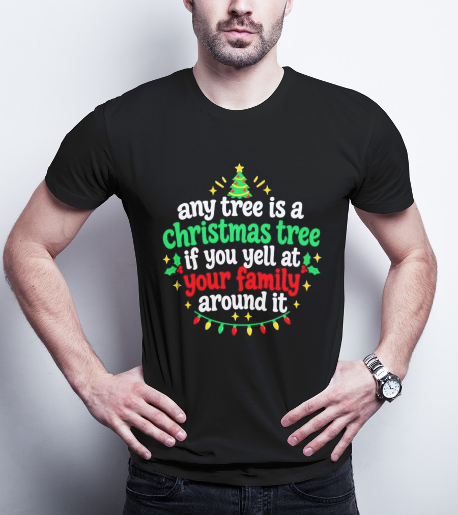 Any Tree Is A Christmas Tree If You Yell At Your Family Around It Christmas Humor Holiday Lights T-Shirt