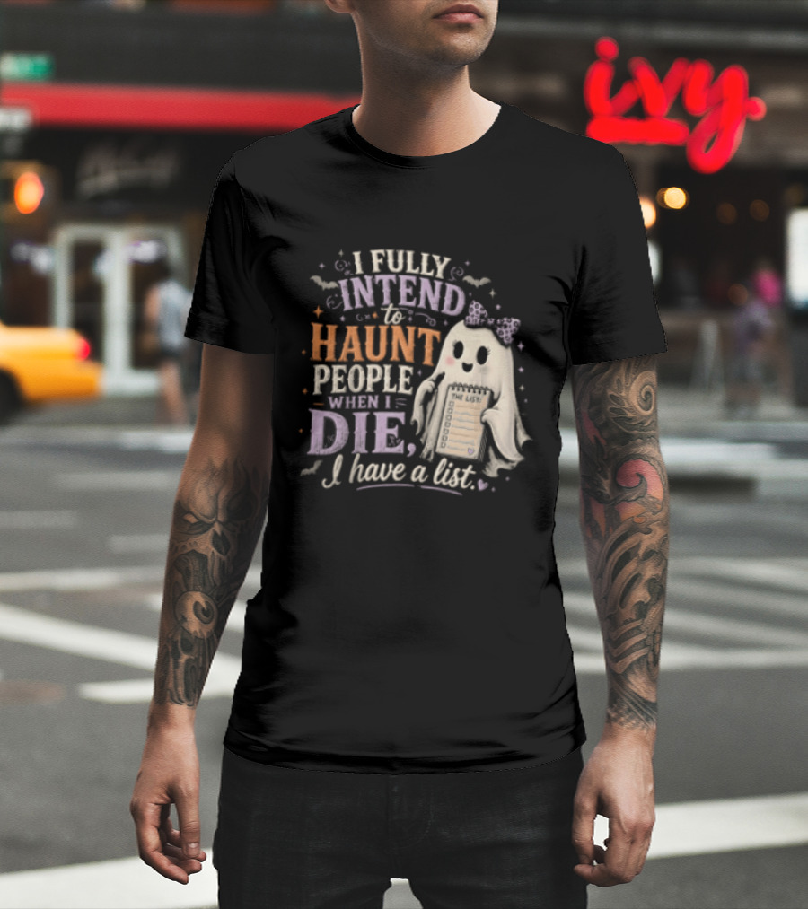 Halloween I Fully Intend To Haunt People When I Die I Have A List Ghost T-Shirt