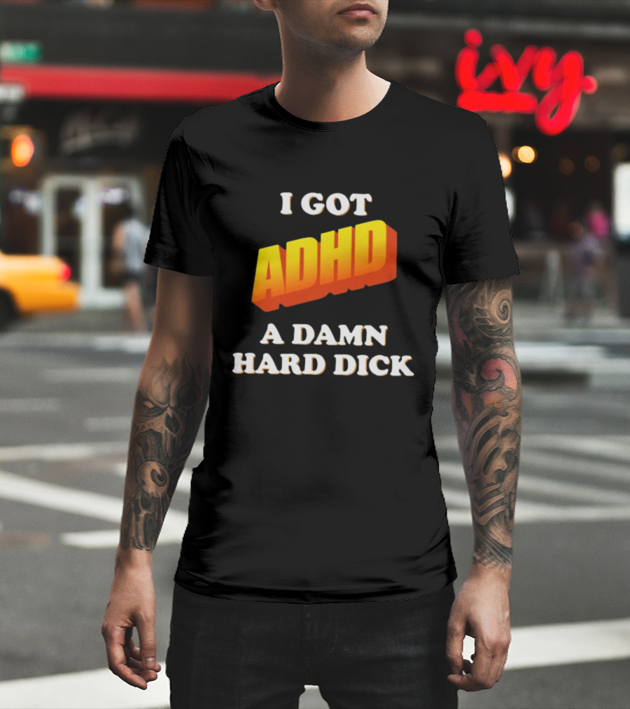 I Got ADHD A Damn Hard Dick T-Shirt