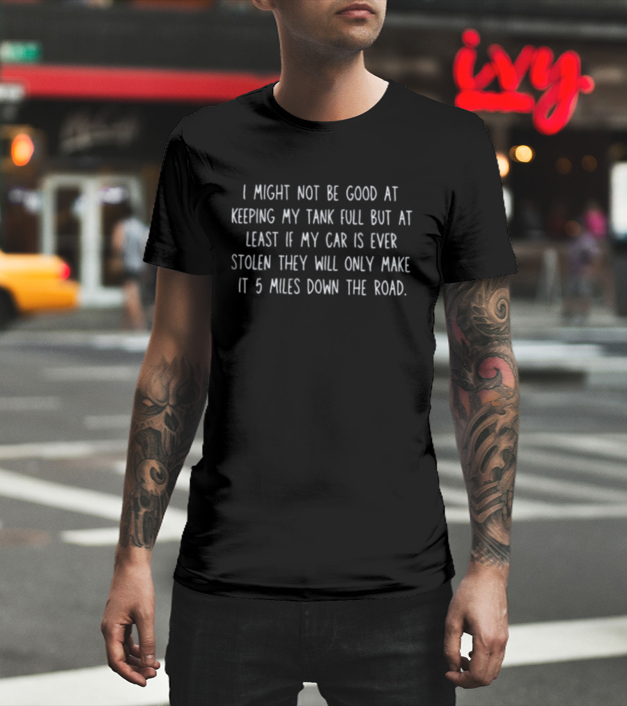 I Might Not Be Good At Keeping My Tank Full Car Stolen 5 Miles Down The Road T-Shirt