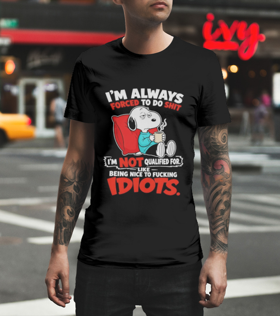 I'm Always Forced To Do Shit I'm Not Qualified For Like Being Nice To Fucking Idiots Snoopy T-Shirt