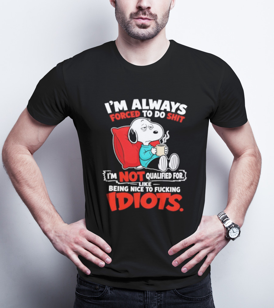 I'm Always Forced To Do Shit I'm Not Qualified For Like Being Nice To Fucking Idiots Snoopy T-Shirt