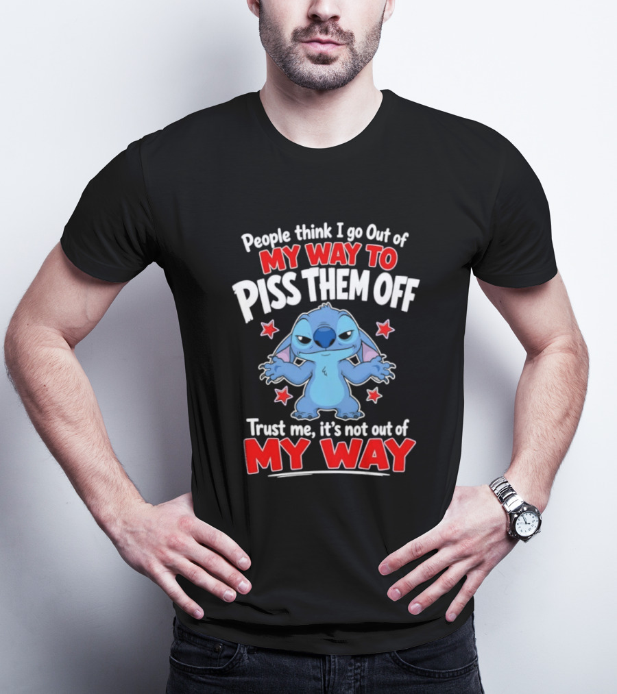 Stitch People Think I Go Out Of My Way To Piss Them Off Trust Me It's Not Out Of My Way T-Shirt