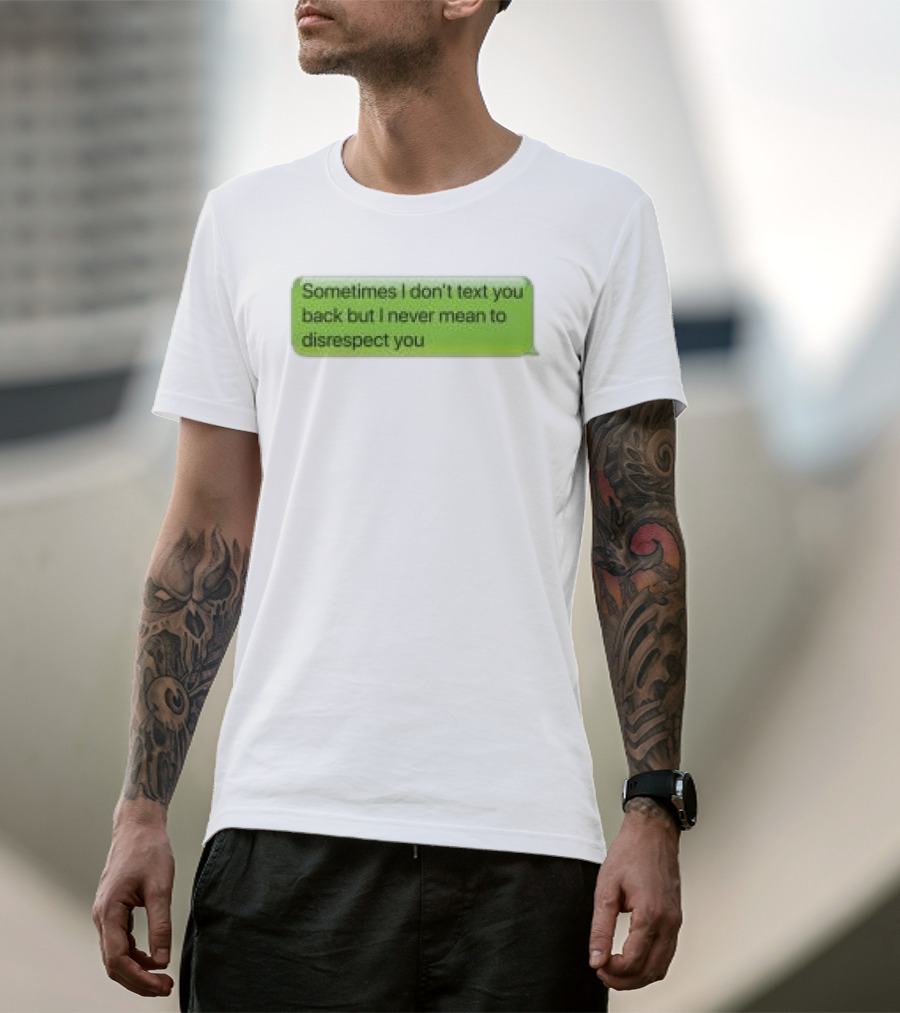 Sometimes I Don't Text You Back But I Never Mean To Disrespect You Corteiz Store Me Back T-Shirt