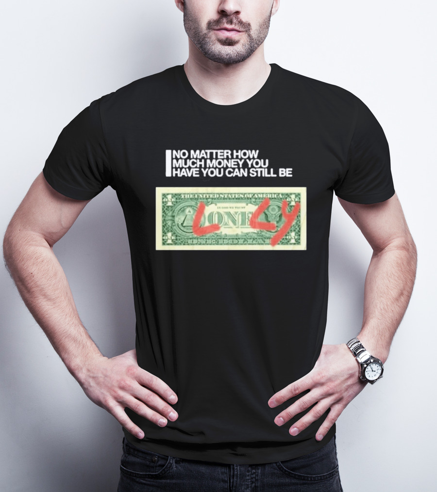 No Matter How Much Money You Have You Can Still Be Lonely 2026 T-Shirt