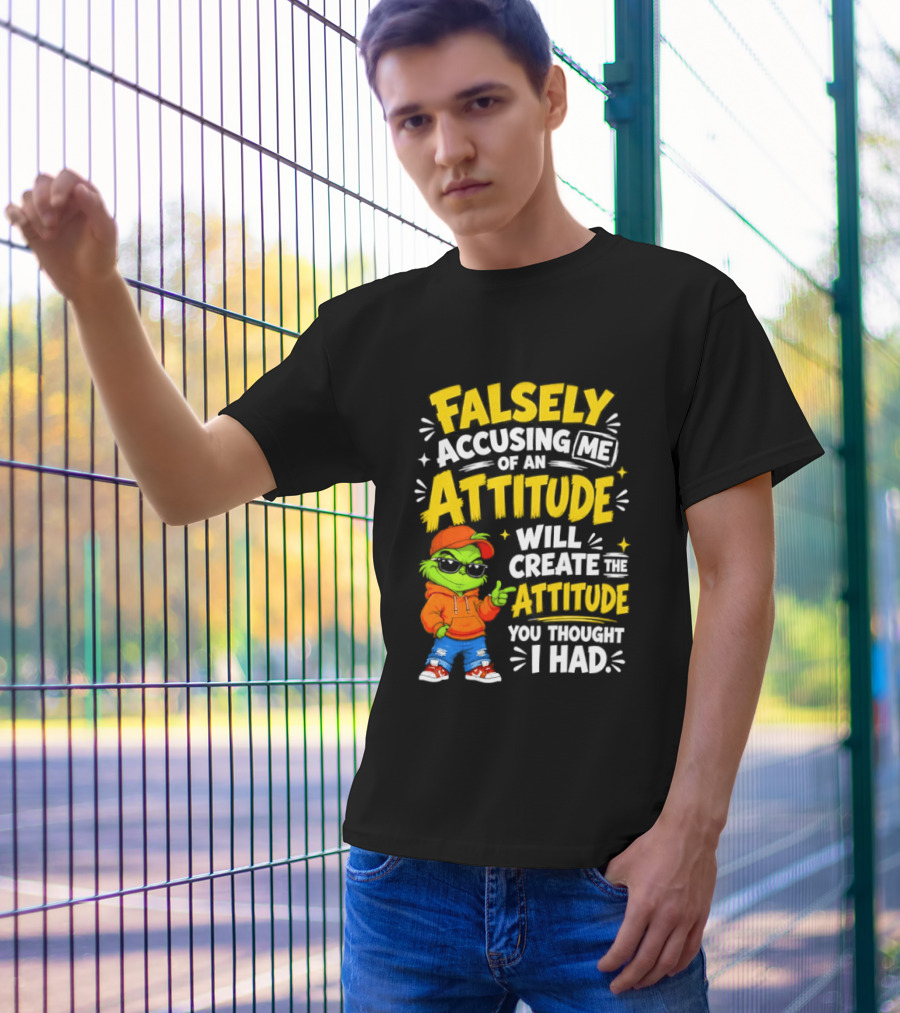 Falsely Accusing Me Of An Attitude Will Create The Attitude You Thought I Had Grinch T-Shirt