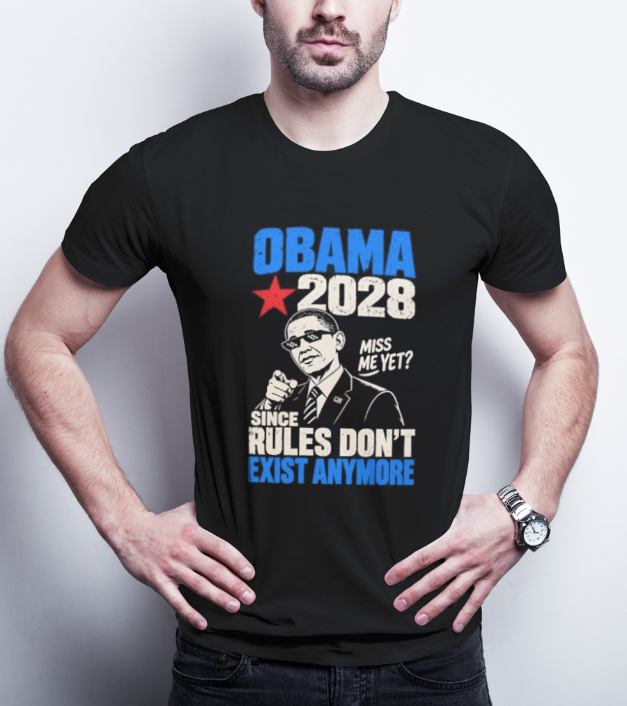Obama 2028 Miss Me Yet Since Rules Don't Exist Anymore T-Shirt