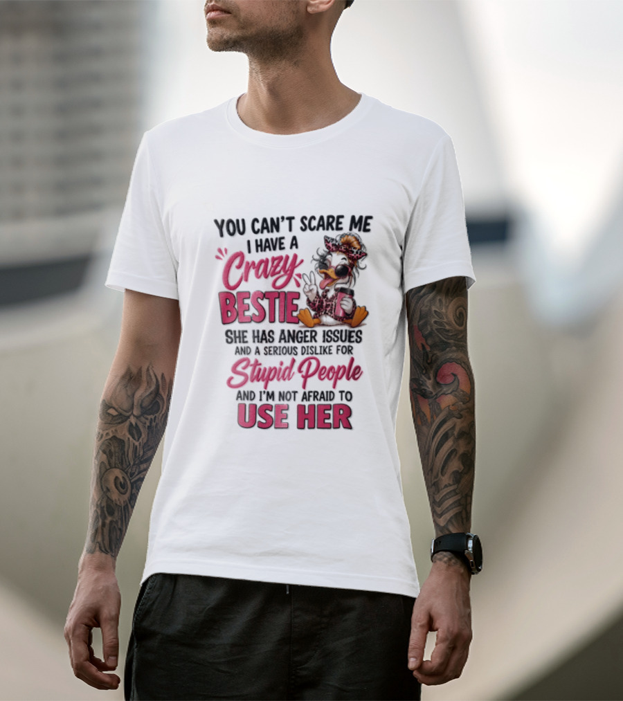 You Can't Scare Me I Have A Crazy Bestie She Has Anger Issues Stupid People Use Her T-Shirt