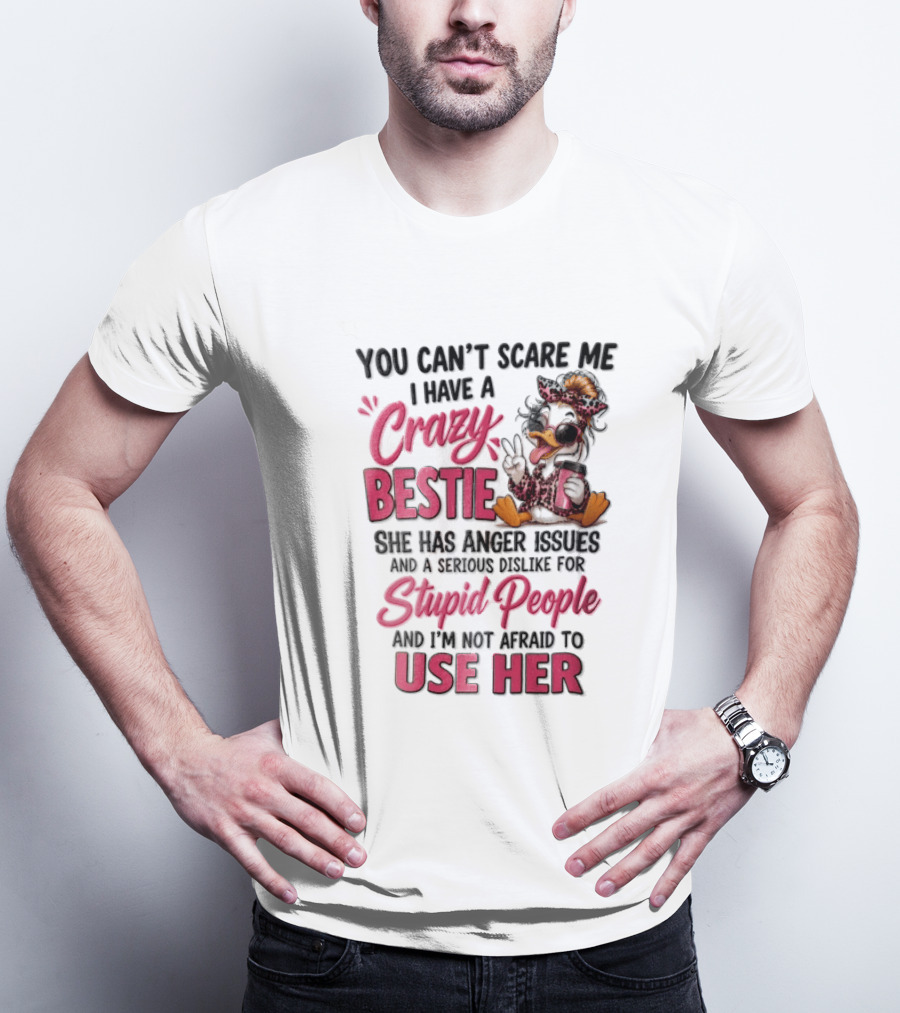 You Can't Scare Me I Have A Crazy Bestie She Has Anger Issues Stupid People Use Her T-Shirt