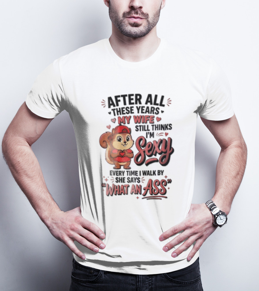 After All These Years My Wife Still Thinks I'm Sexy Every Time I Walk By She Says What An Ass T-Shirt