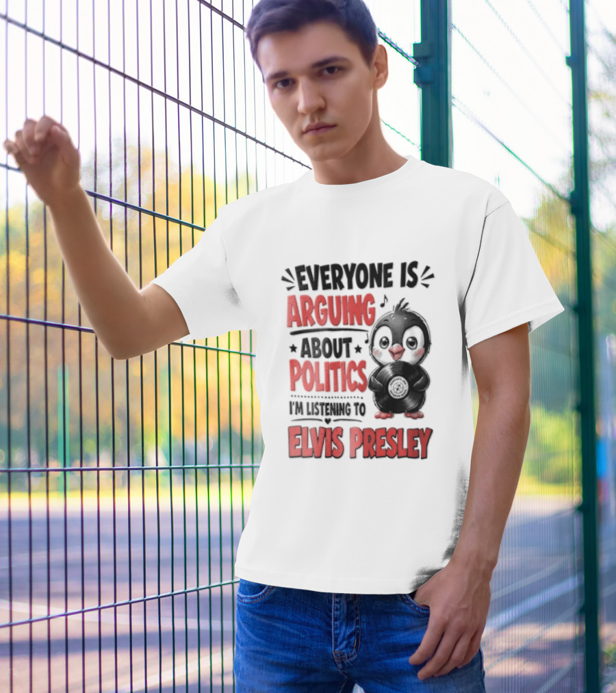 Everyone Is Arguing About Politics I'm Listening To Elvis Presley T-Shirt