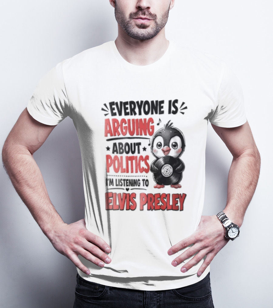 Everyone Is Arguing About Politics I'm Listening To Elvis Presley T-Shirt