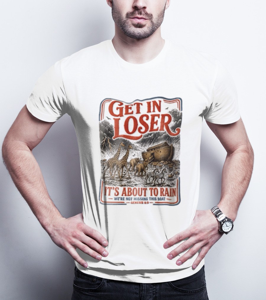 Get In Loser It's About To Rain We're Not Missing This Boat Genesis 7:7 Noah's Ark Animals T-Shirt