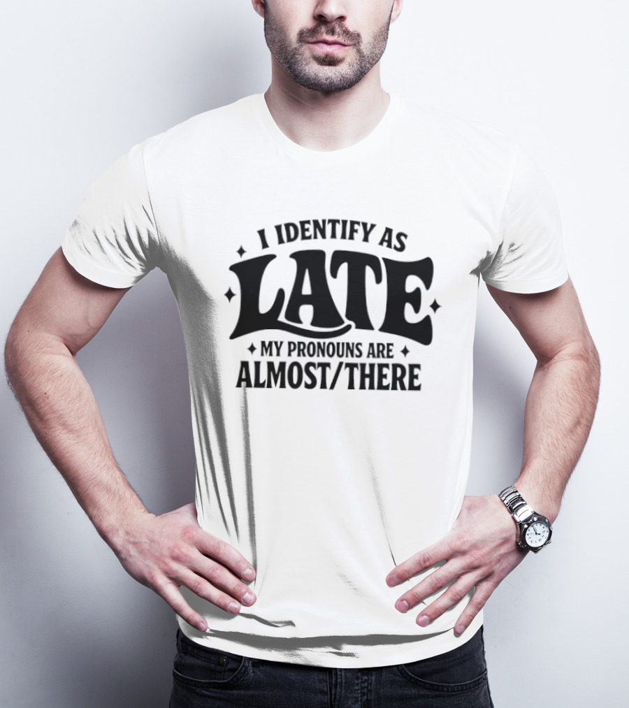 I Identify As Late My Pronouns Are Almost There T-Shirt
