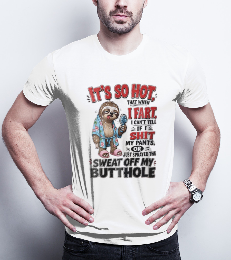 It's So Hot That When I Fart I Can't Tell If I Shit My Pants Or Just Sprayed The Sweat Off My Butthole Sloth With Fan T-Shirt